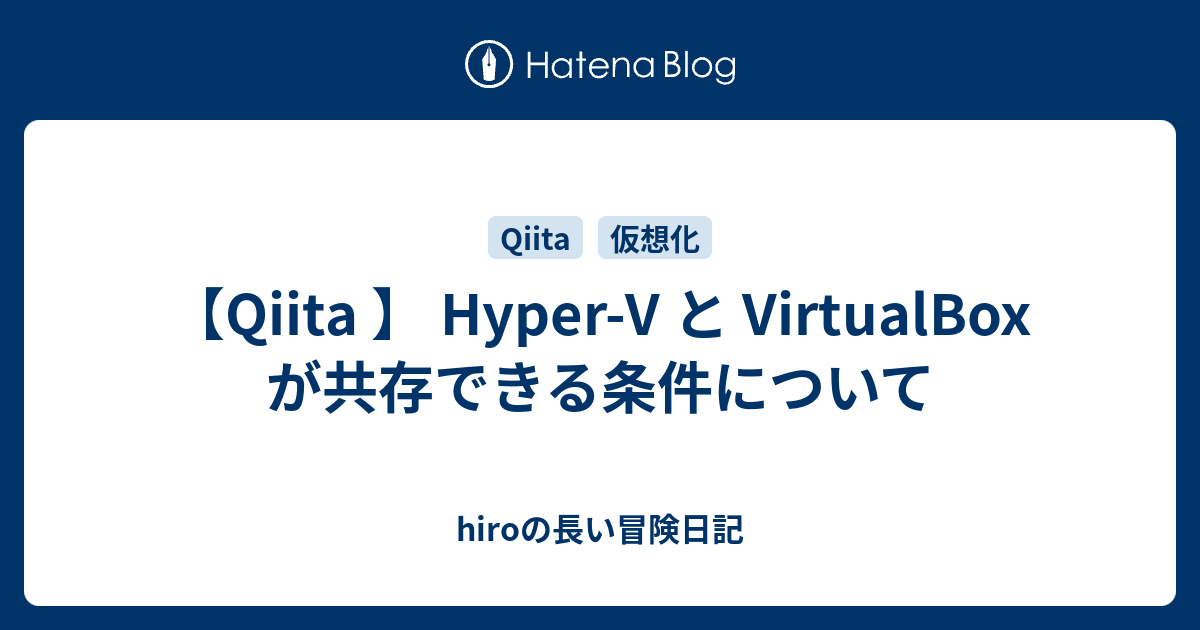 【Qiita 】 Hyper-V と VirtualBox が共存できる条件について - hiroの長い冒険日記