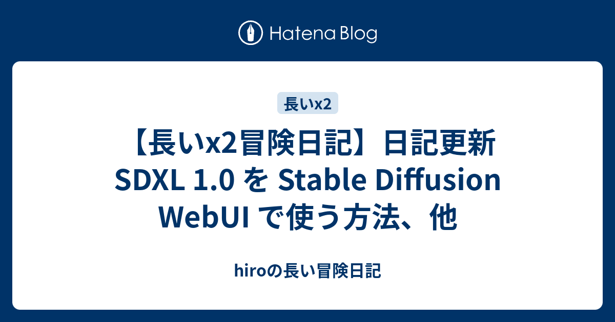 【長いx2冒険日記】日記更新 SDXL 1.0 を Stable Diffusion WebUI で使う方法、他 - hiroの長い冒険日記