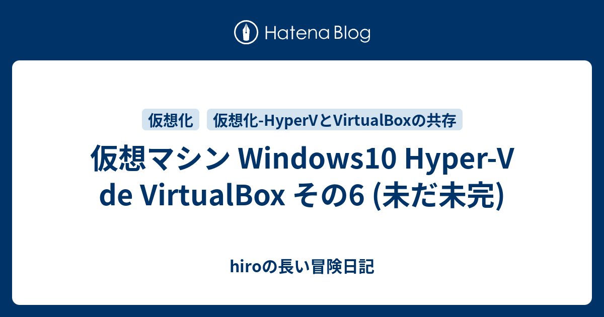 仮想マシン Windows10 Hyper-V de VirtualBox その6 (未だ未完) - hiroの長い冒険日記