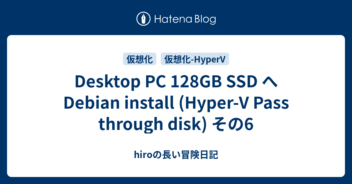 Desktop PC 128GB SSD へ Debian install (Hyper-V Pass through disk) その6 - hiroの長い冒険日記