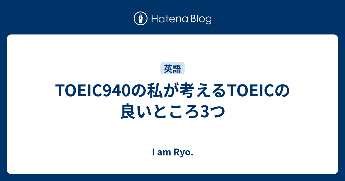 TOEIC940の私が考えるTOEICの良いところ3つ - I am Ryo.