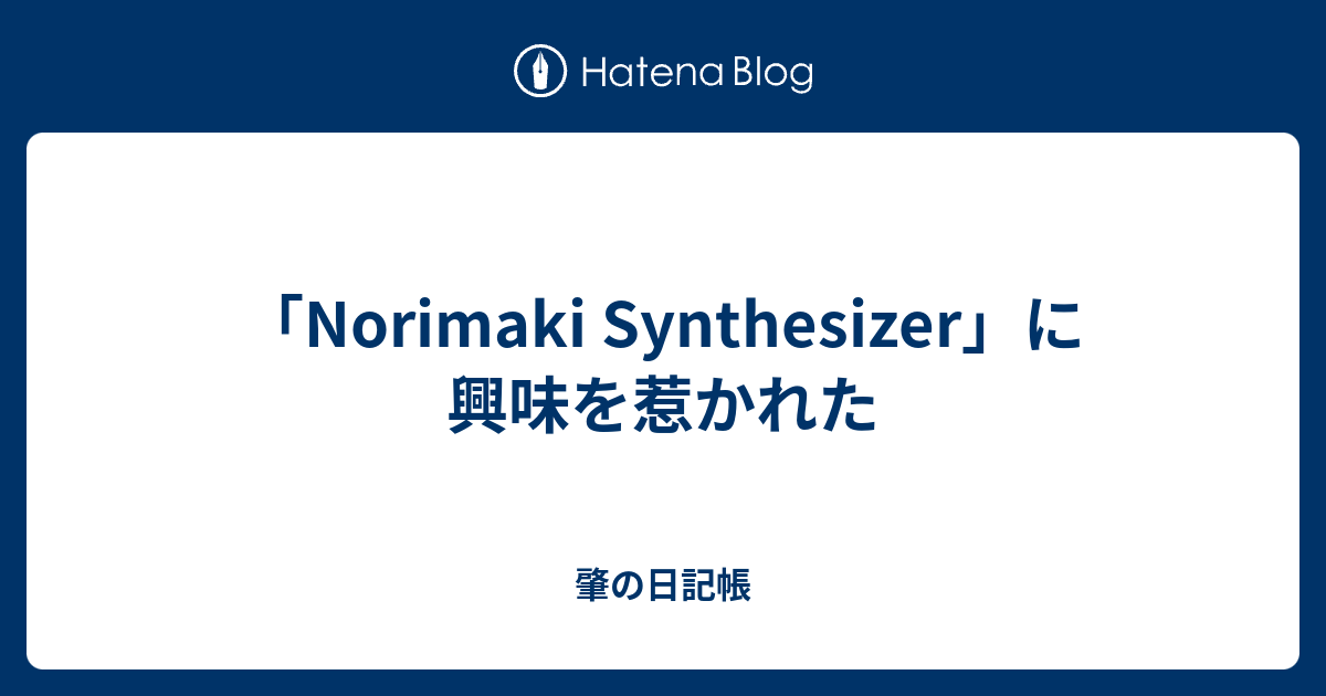 「Norimaki Synthesizer」に興味を惹かれた - 肇の日記帳