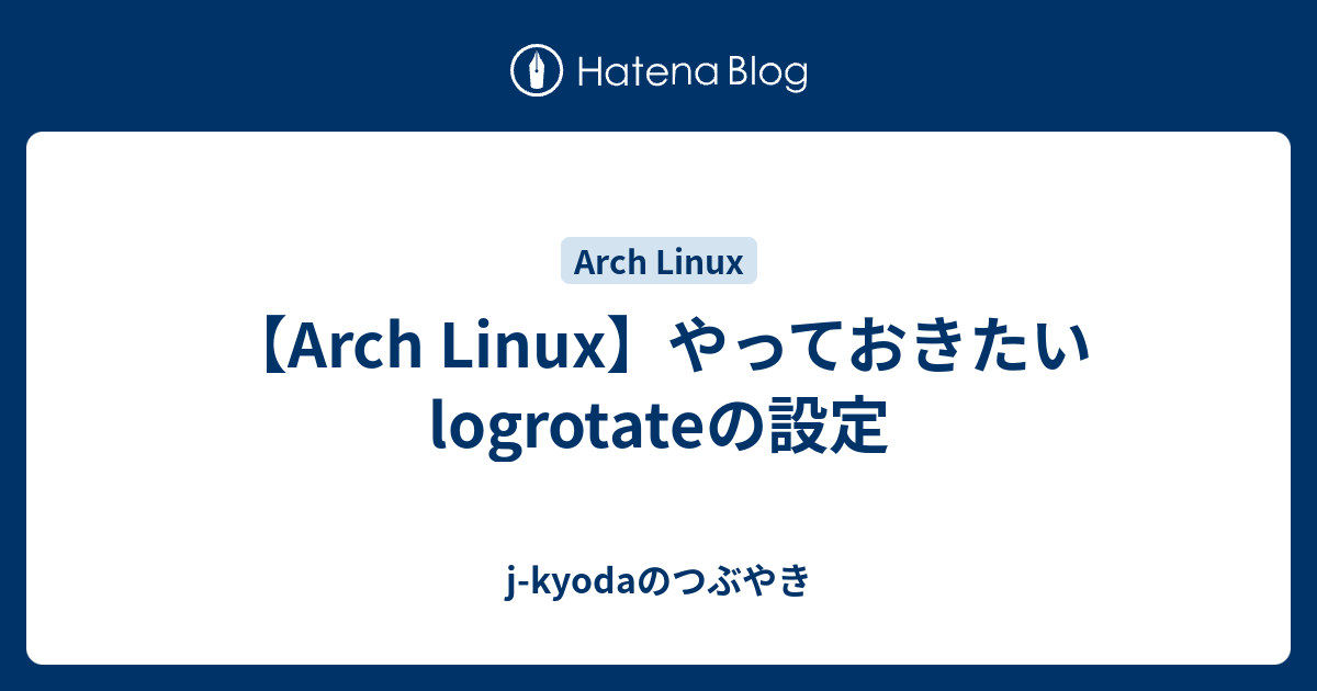【Arch Linux】やっておきたいlogrotateの設定 - j-kyodaのつぶやき