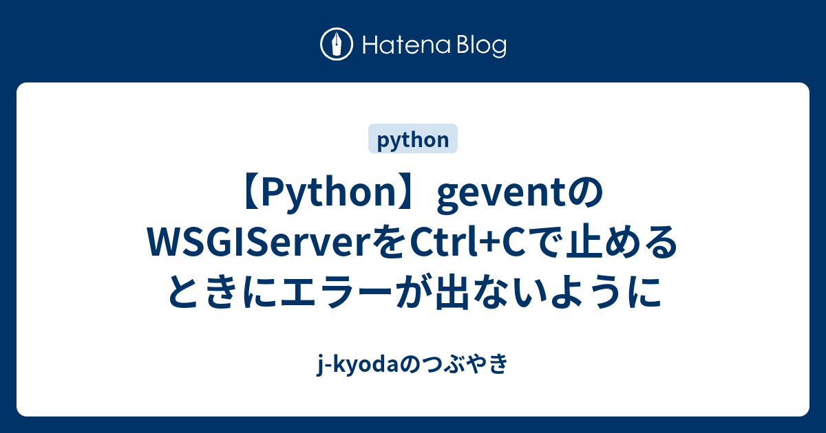 【Python】geventのWSGIServerをCtrl+Cで止めるときにエラーが出ないように - j-kyodaのつぶやき