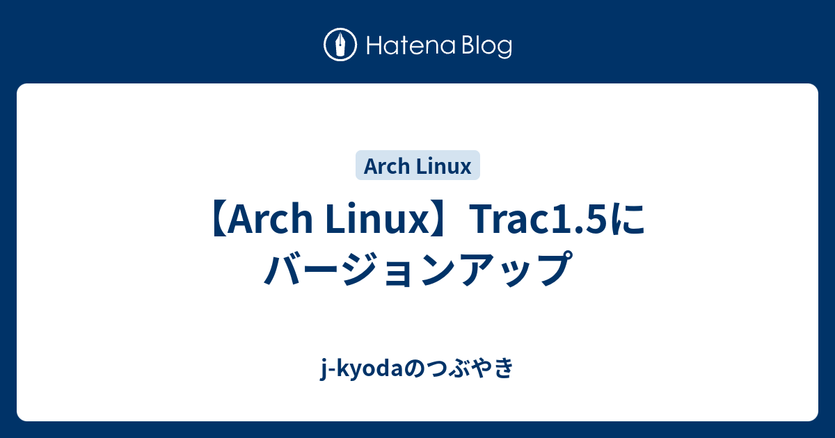 【Arch Linux】Trac1.5にバージョンアップ - j-kyodaのつぶやき