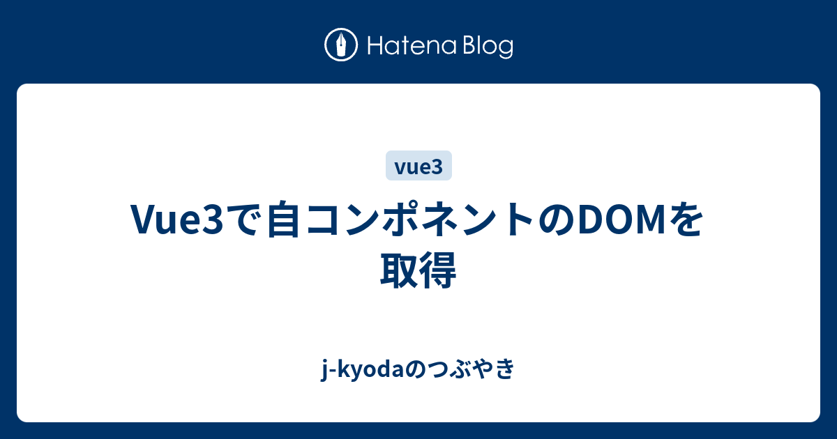 Vue3で自コンポネントのDOMを取得 - j-kyodaのつぶやき