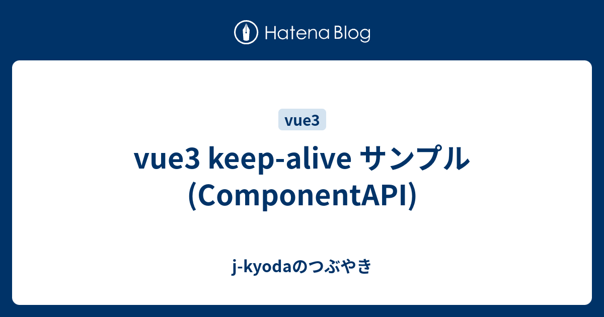 vue3 keep-alive サンプル (ComponentAPI) - j-kyodaのつぶやき