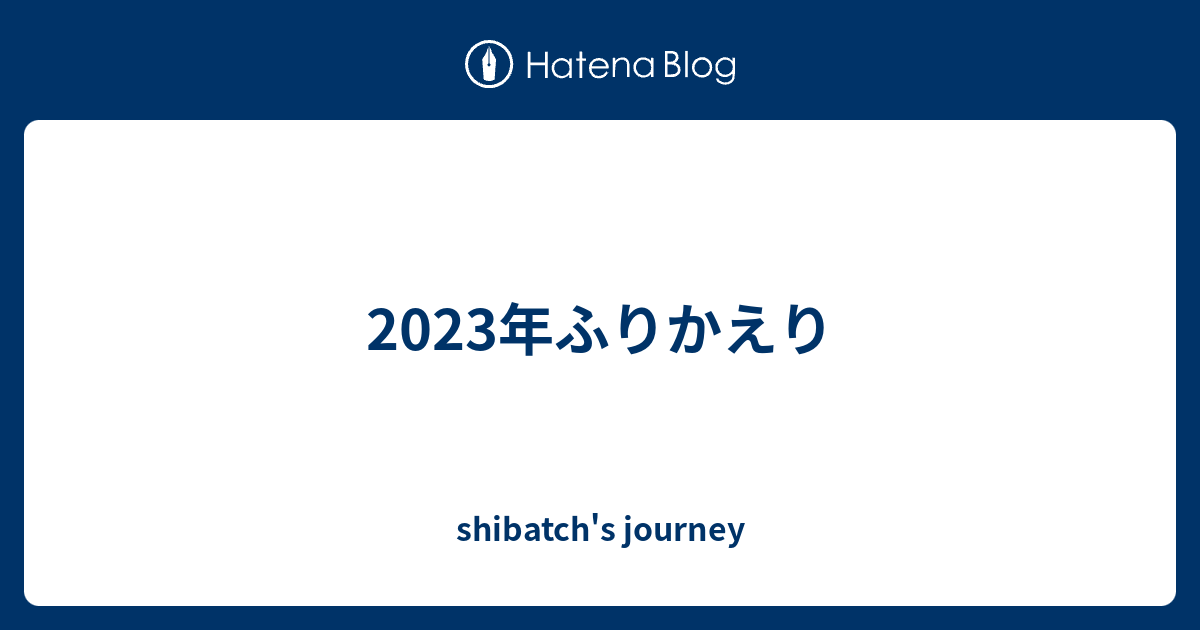 2023年ふりかえり - shibatch's journey