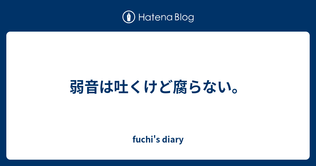 弱音は吐くけど腐らない。 - fuchi's diary