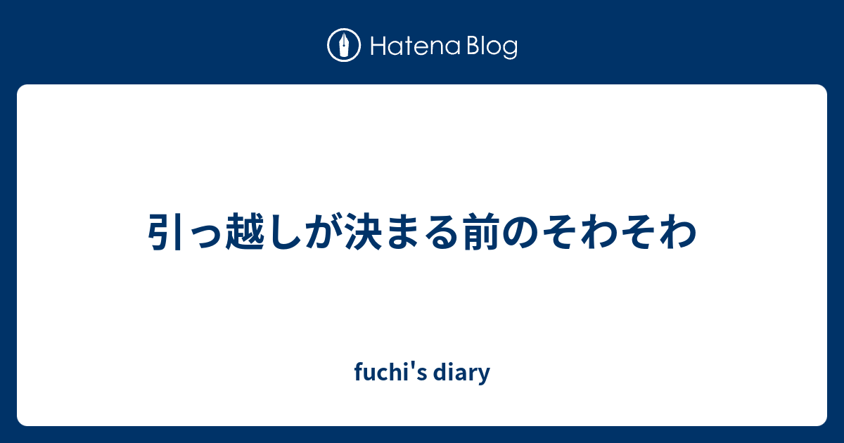 引っ越しが決まる前のそわそわ - fuchi's diary