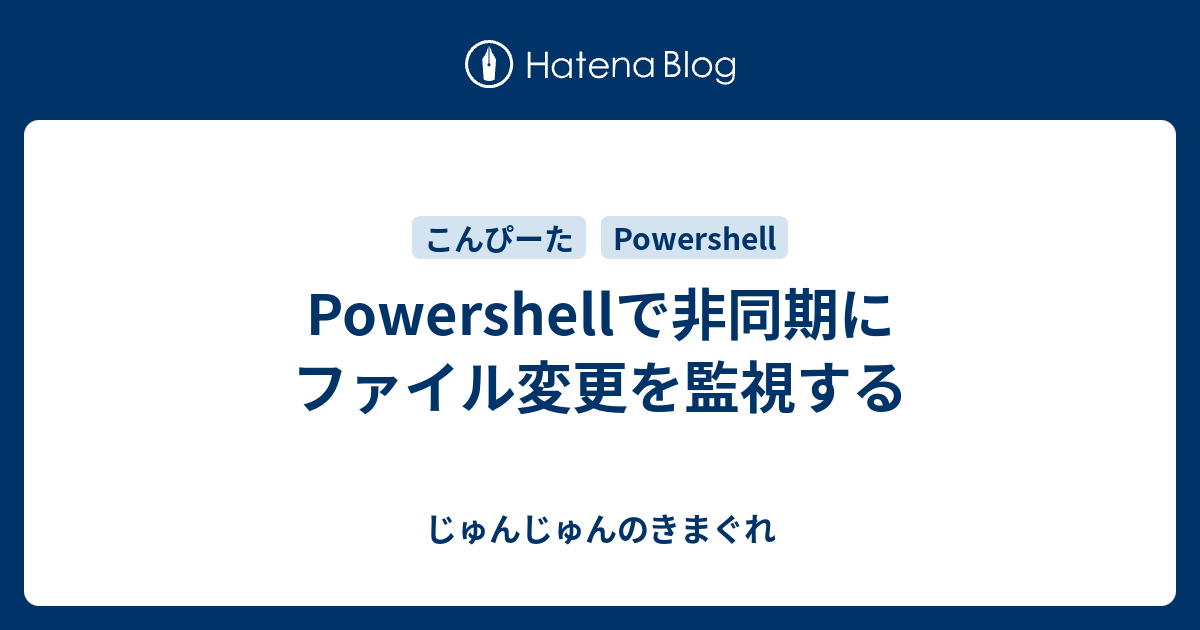 Powershellで非同期にファイル変更を監視する - じゅんじゅんのきまぐれ