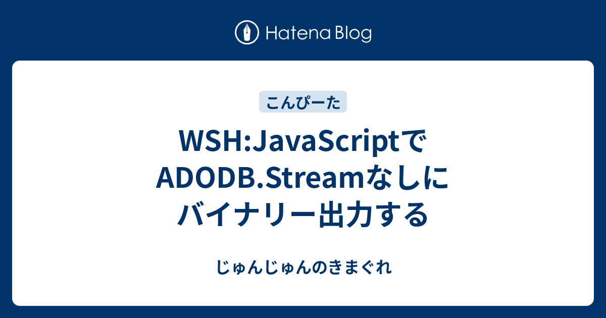 WSH:JavaScriptでADODB.Streamなしにバイナリー出力する - じゅんじゅんのきまぐれ