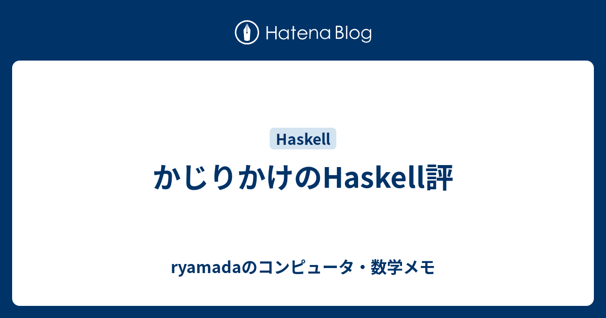 かじりかけのHaskell評 - ryamadaのコンピュータ・数学メモ