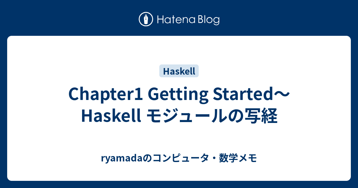 Chapter1 Getting Started〜Haskell モジュールの写経 - ryamadaのコンピュータ・数学メモ