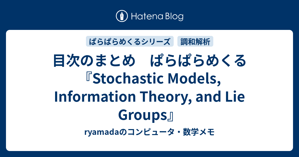 目次のまとめ ぱらぱらめくる『Stochastic Models, Information Theory, and Lie Groups』 - ryamadaのコンピュータ・数学メモ