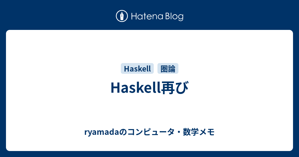 Haskell再び - ryamadaのコンピュータ・数学メモ