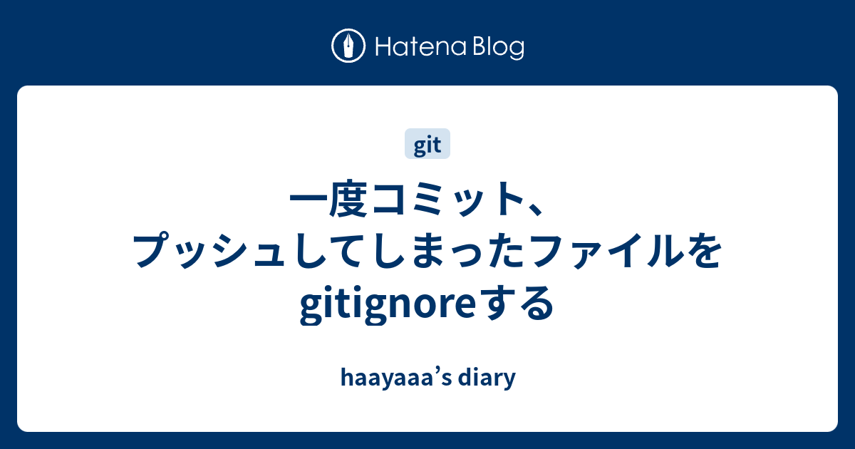 一度コミット、プッシュしてしまったファイルをgitignoreする - haayaaa’s diary