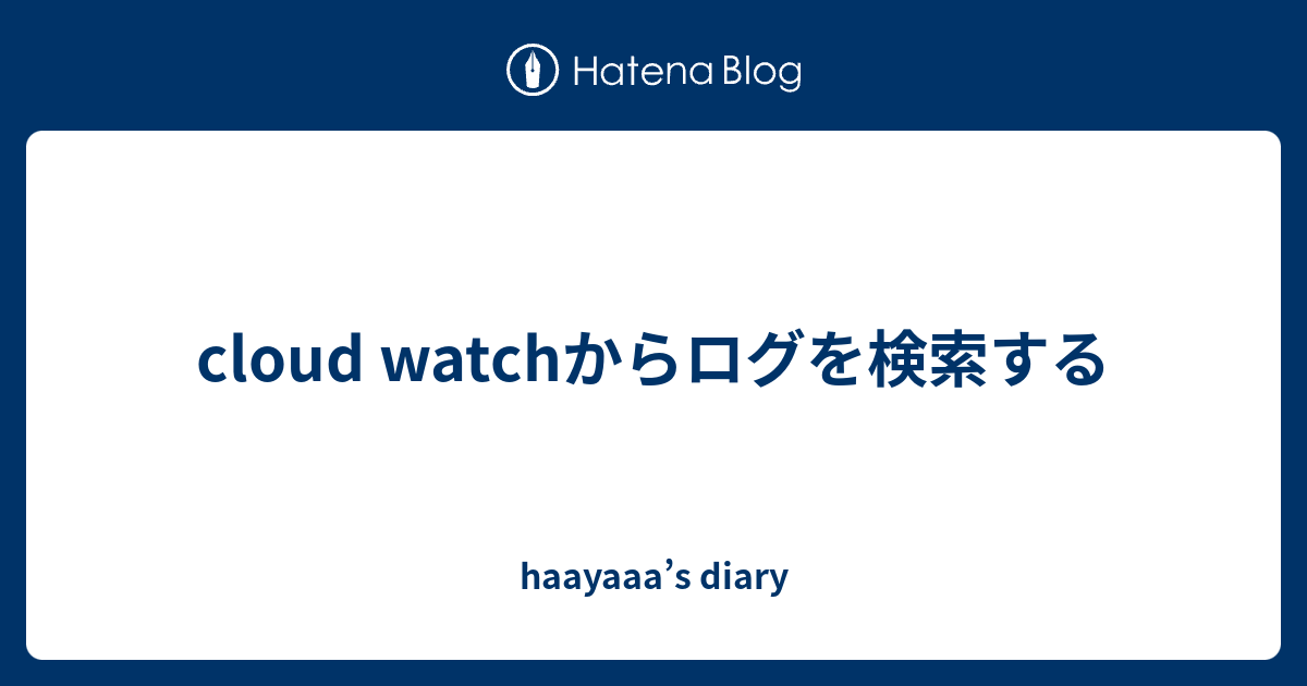 cloud watchからログを検索する - haayaaa’s diary