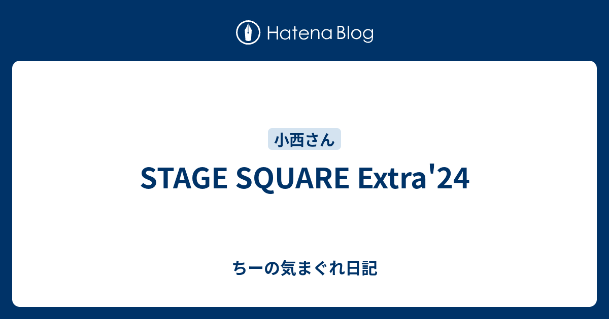 STAGE SQUARE Extra'24 - ちーの気まぐれ日記