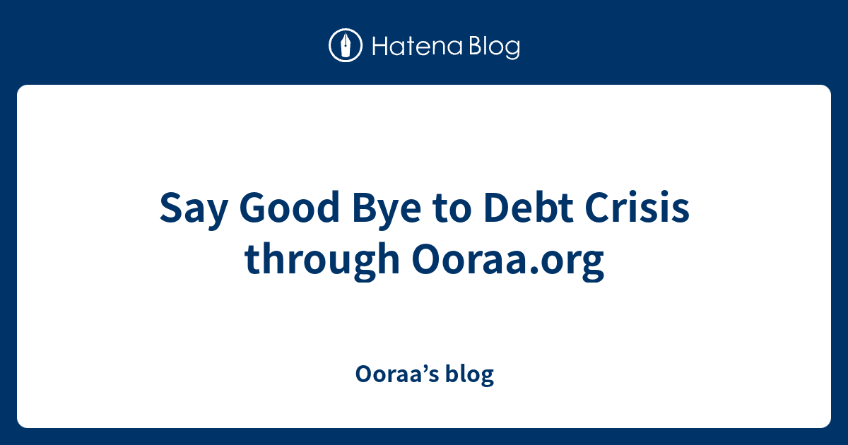 Say Good Bye to Debt Crisis through Ooraa.org - Ooraa’s blog
