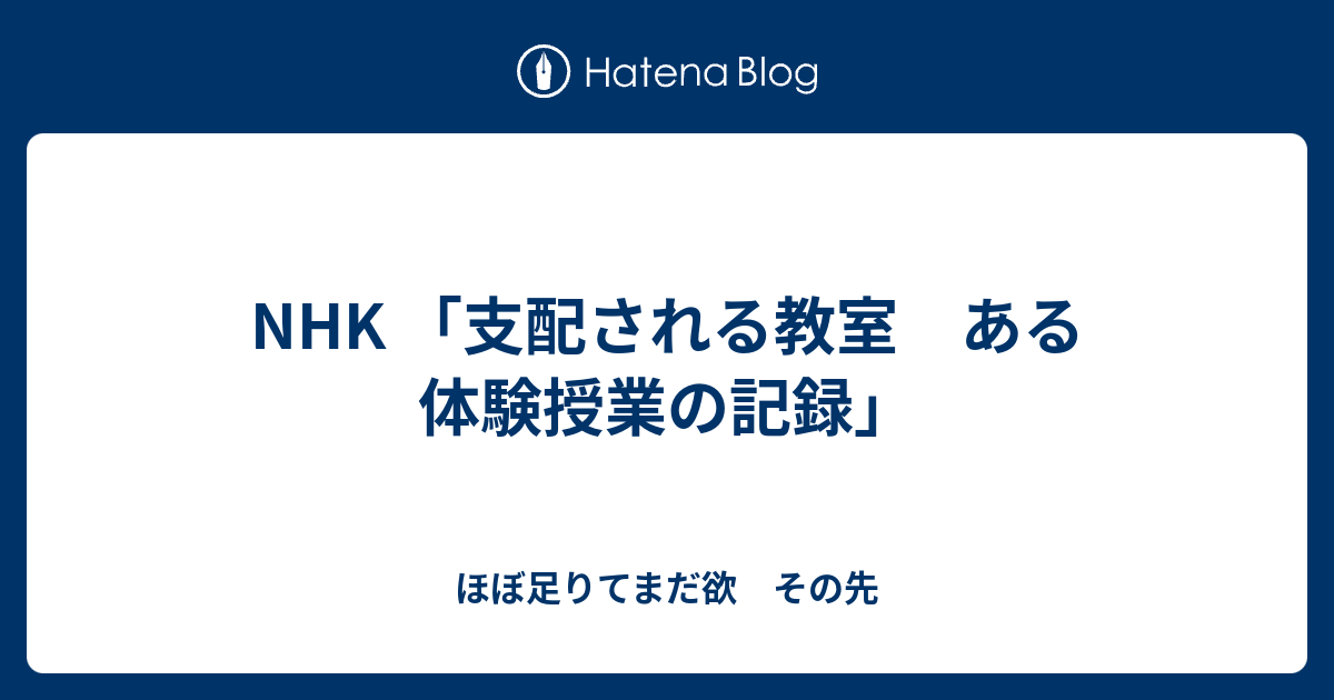 NHK 「支配される教室 ある体験授業の記録」 - ほぼ足りてまだ欲 その先