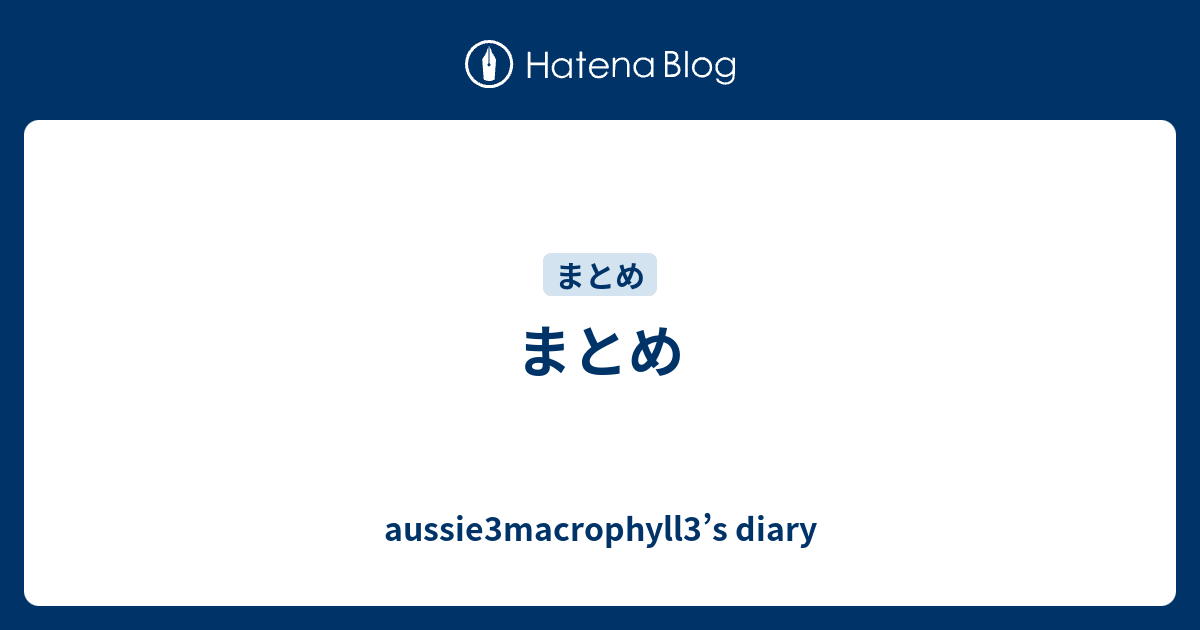 まとめ - aussie3macrophyll3’s diary