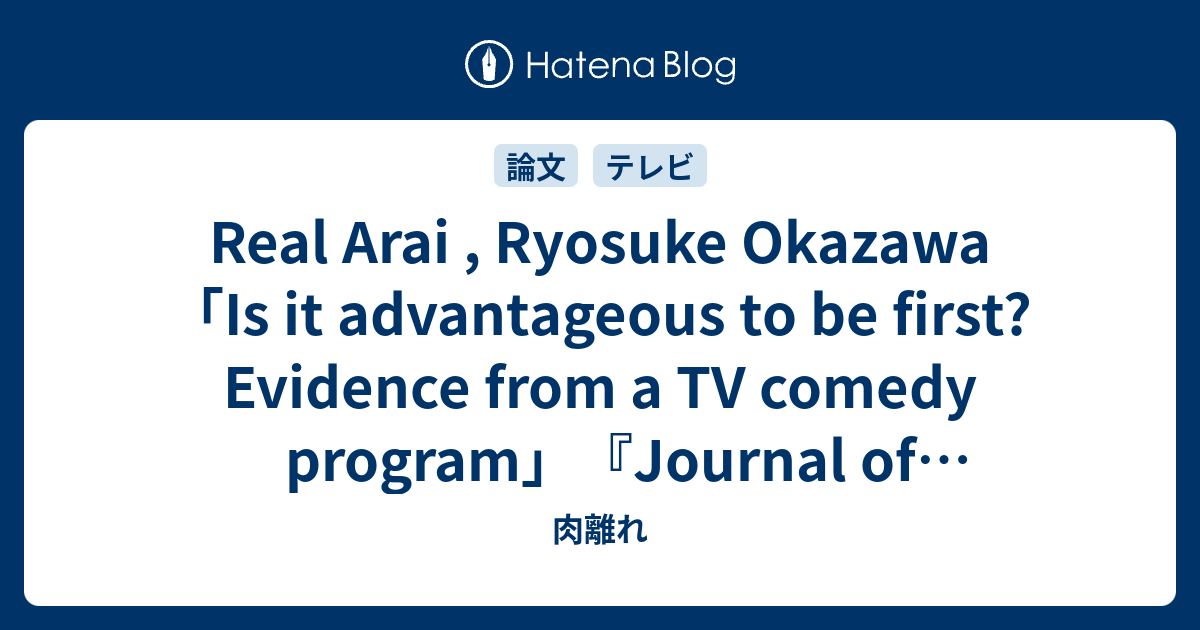 Real Arai , Ryosuke Okazawa「Is it advantageous to be first? Evidence from a TV comedy program ...