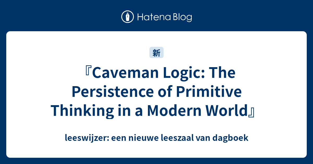 『Caveman Logic: The Persistence of Primitive Thinking in a Modern World ...