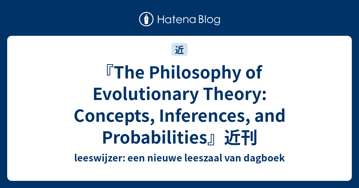 『The Philosophy of Evolutionary Theory: Concepts, Inferences, and Probabilities』近刊 - leeswijzer ...