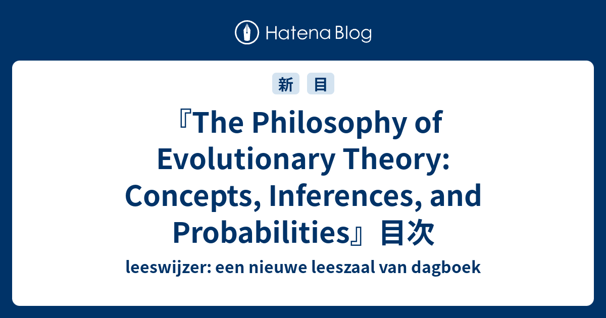 『The Philosophy of Evolutionary Theory: Concepts, Inferences, and Probabilities』目次 - leeswijzer ...
