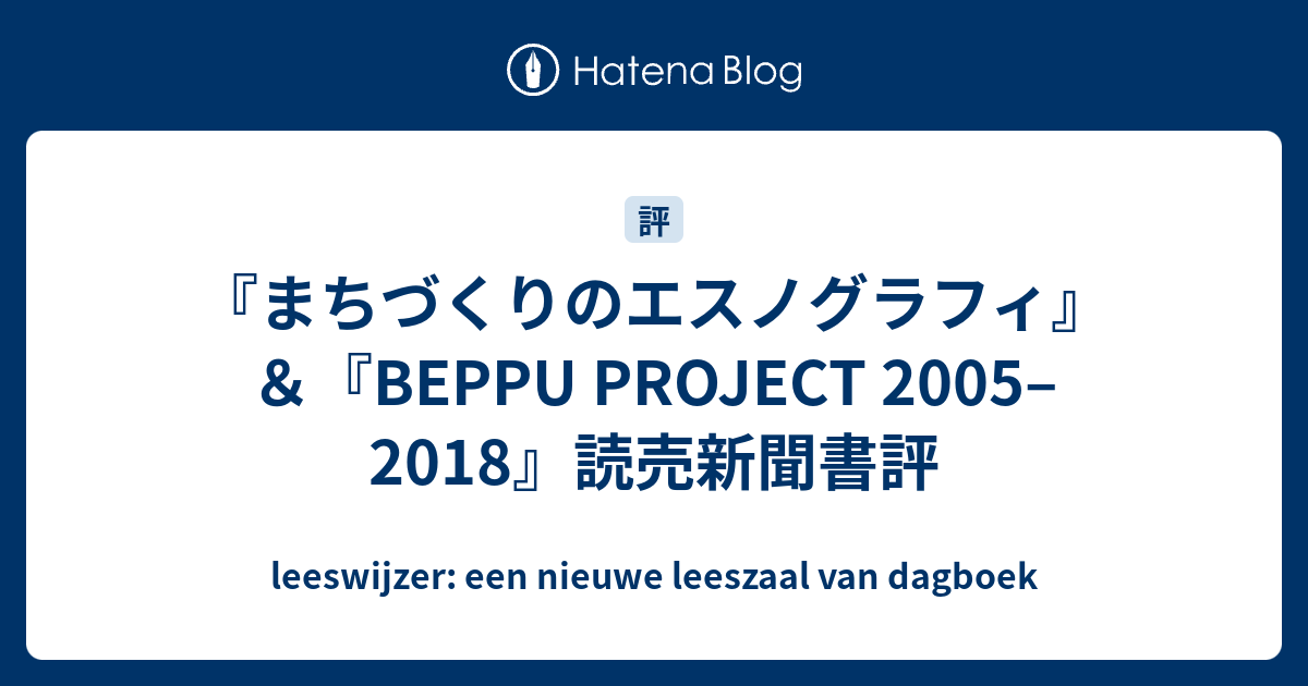 『まちづくりのエスノグラフィ』＆『BEPPU PROJECT 2005–2018』読売新聞書評 - leeswijzer: een nieuwe leeszaal van dagboek