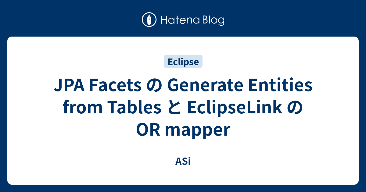 JPA Facets の Generate Entities from Tables と EclipseLink の OR mapper - ASi
