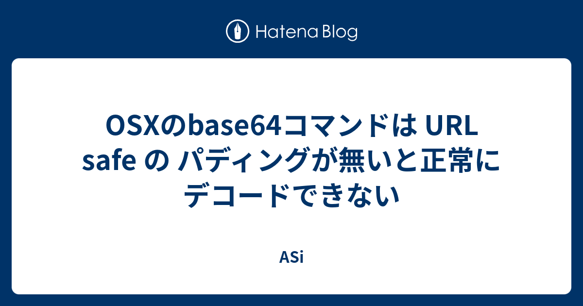 OSXのbase64コマンドは URL safe の パディングが無いと正常にデコードできない - ASi