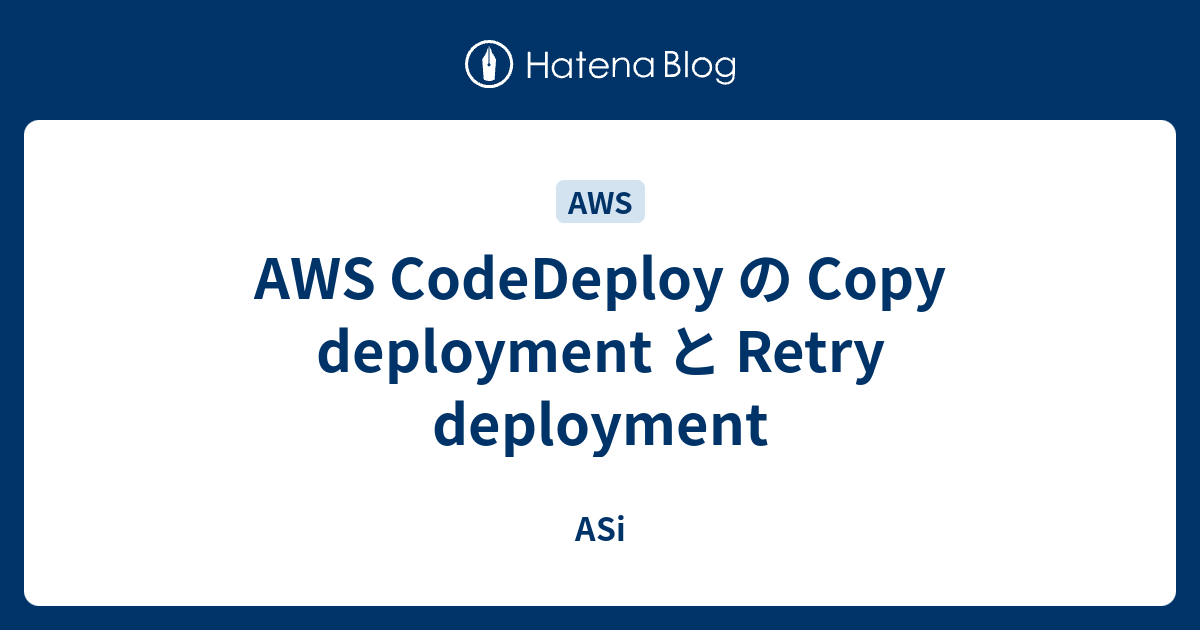 AWS CodeDeploy の Copy deployment と Retry deployment - ASi