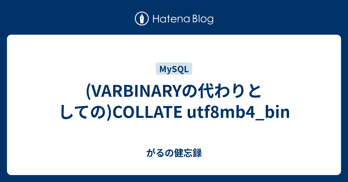 (VARBINARYの代わりとしての)COLLATE utf8mb4_bin - がるの健忘録