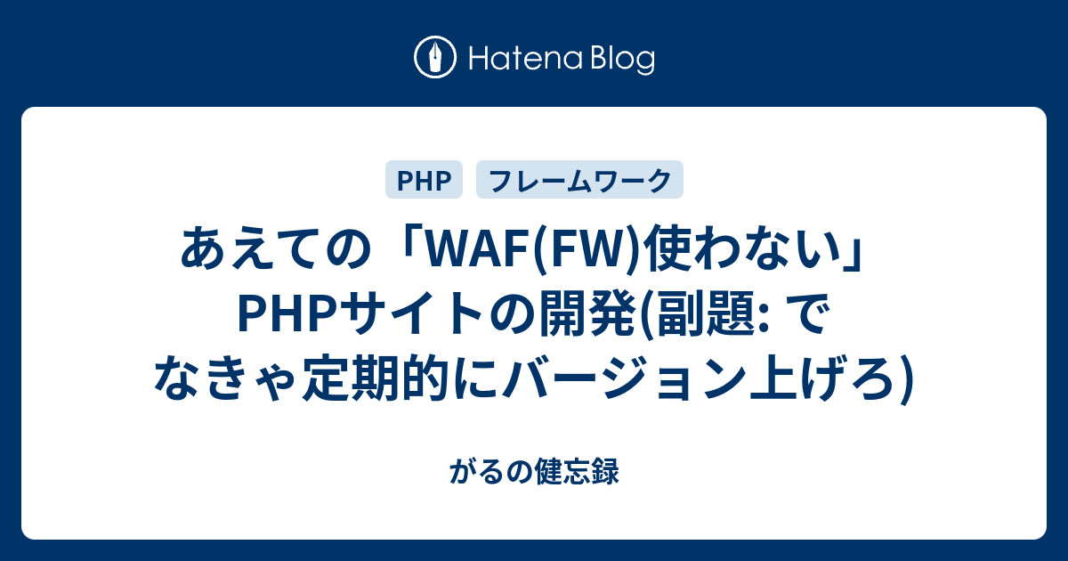 あえての「WAF(FW)使わない」PHPサイトの開発(副題: でなきゃ定期的にバージョン上げろ) - がるの健忘録