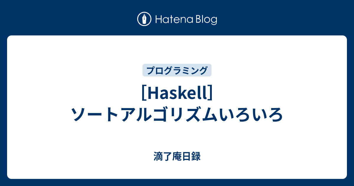 [Haskell]ソートアルゴリズムいろいろ - 滴了庵日録