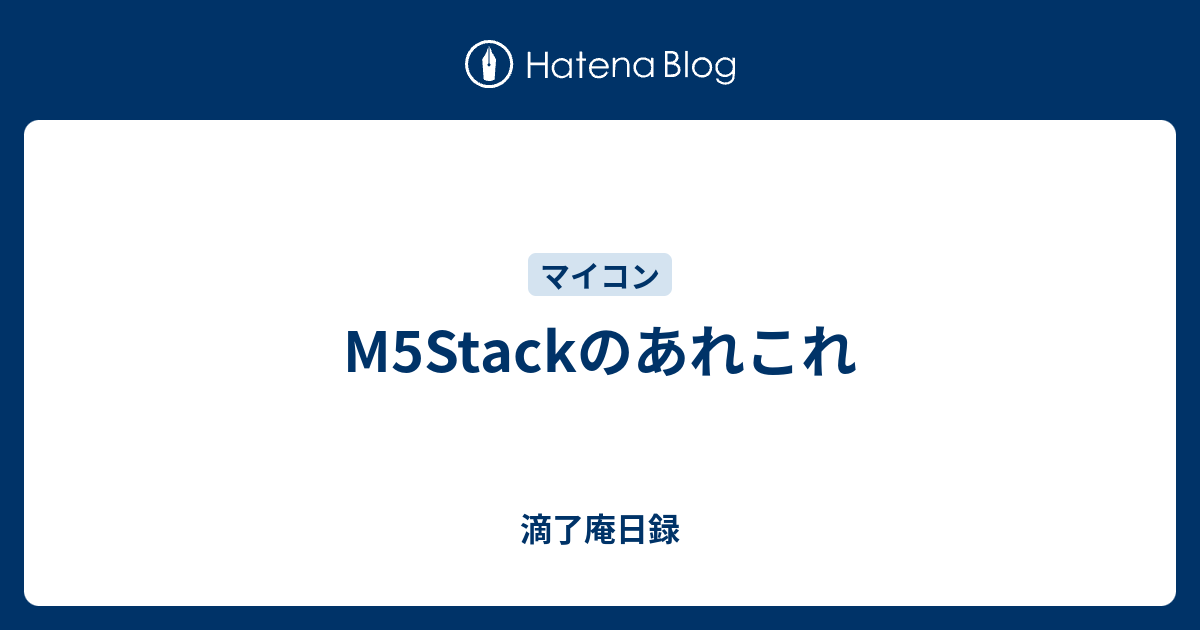 M5Stackのあれこれ - 滴了庵日録