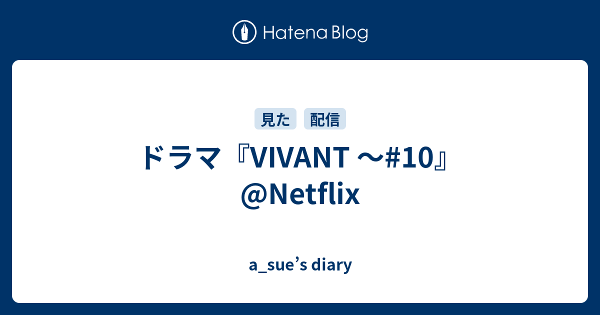 ドラマ『VIVANT ～#10』 @Netflix - a_sue’s diary