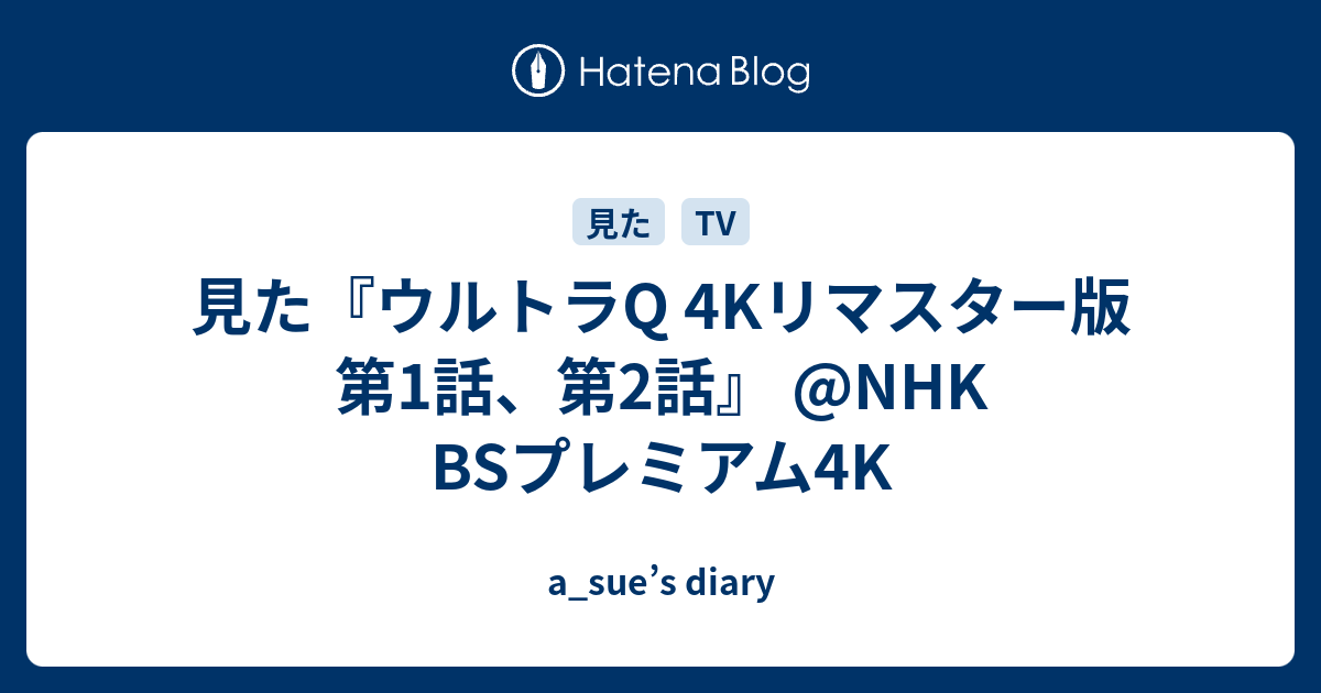 見た『ウルトラQ 4Kリマスター版 第1話、第2話』 @NHK BSプレミアム4K - a_sue’s diary