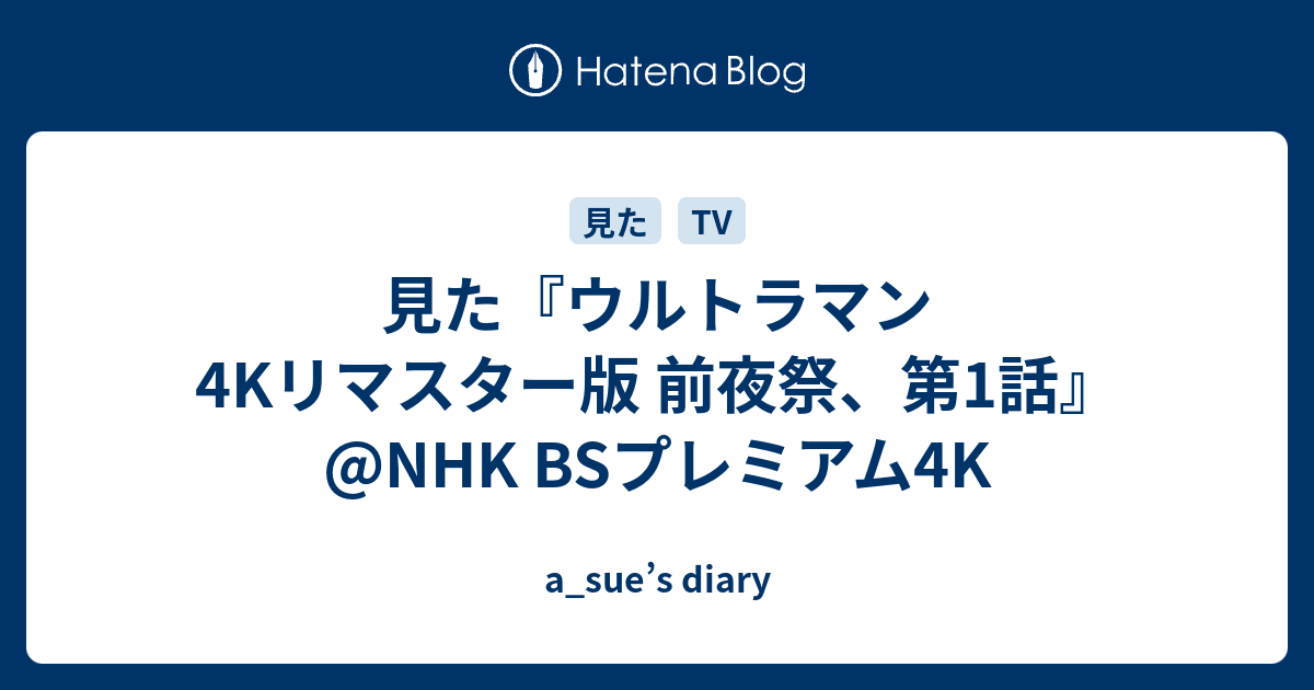 見た『ウルトラマン 4Kリマスター版 前夜祭、第1話』 @NHK BSプレミアム4K - a_sue’s diary