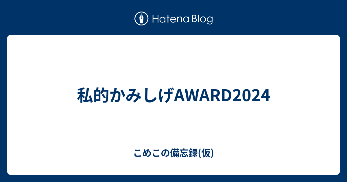 私的かみしげAWARD2024 - こめこの備忘録(仮)