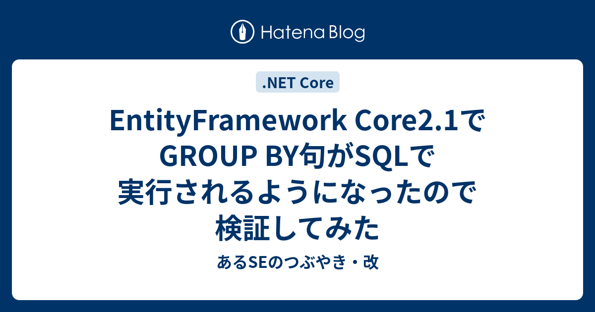 EntityFramework Core2.1でGROUP BY句がSQLで実行されるようになったので検証してみた - あるSEのつぶやき・改