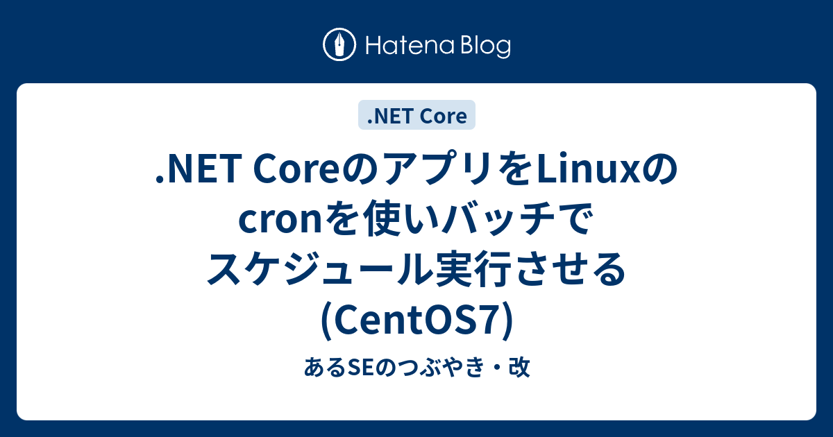 .NET CoreのアプリをLinuxのcronを使いバッチでスケジュール実行させる(CentOS7) - あるSEのつぶやき・改