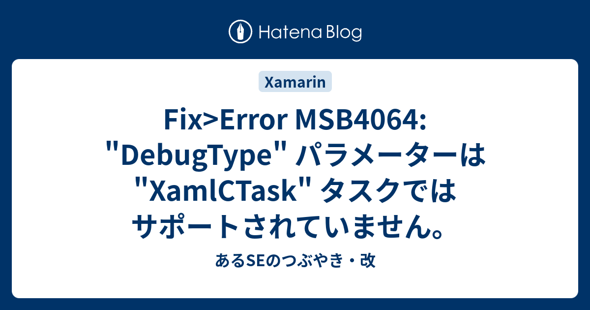 Fix>Error MSB4064: "DebugType" パラメーターは "XamlCTask" タスクではサポートされていません。 - あるSEのつぶやき・改