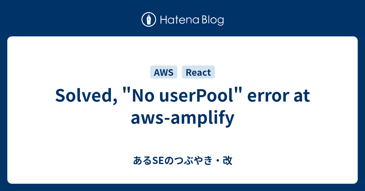 Solved, "No userPool" error at aws-amplify - あるSEのつぶやき・改