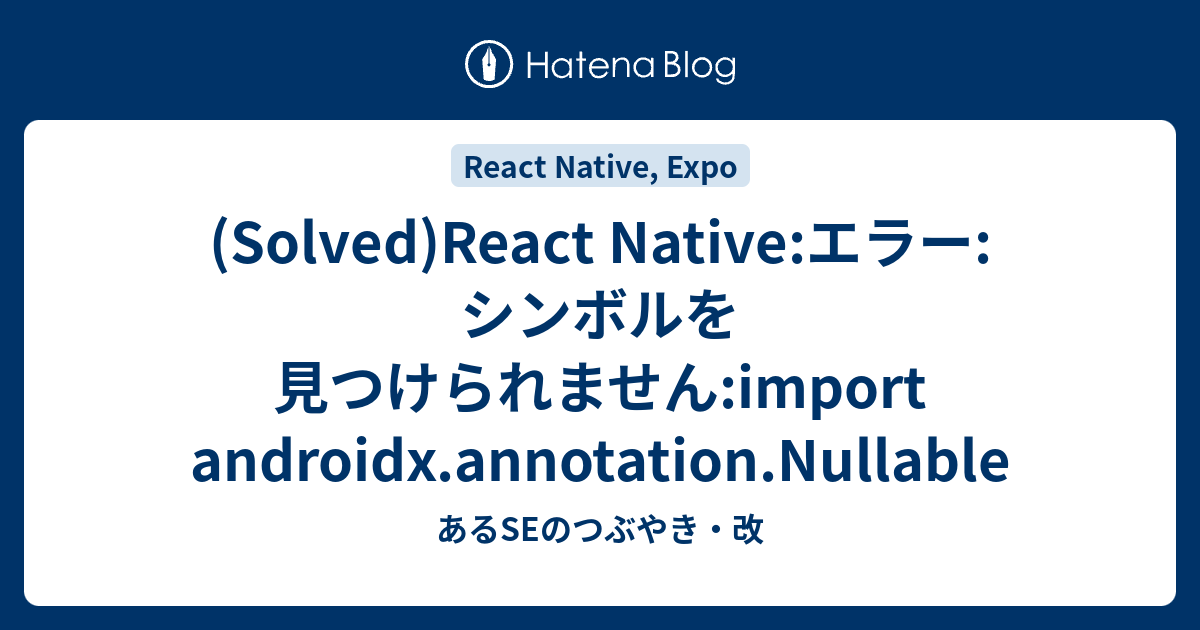 (Solved)React Native:エラー: シンボルを見つけられません:import androidx.annotation.Nullable - あるSEのつぶやき・改
