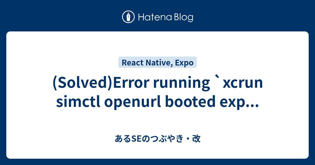 (Solved)Error running `xcrun simctl openurl booted exp... - あるSEのつぶやき・改