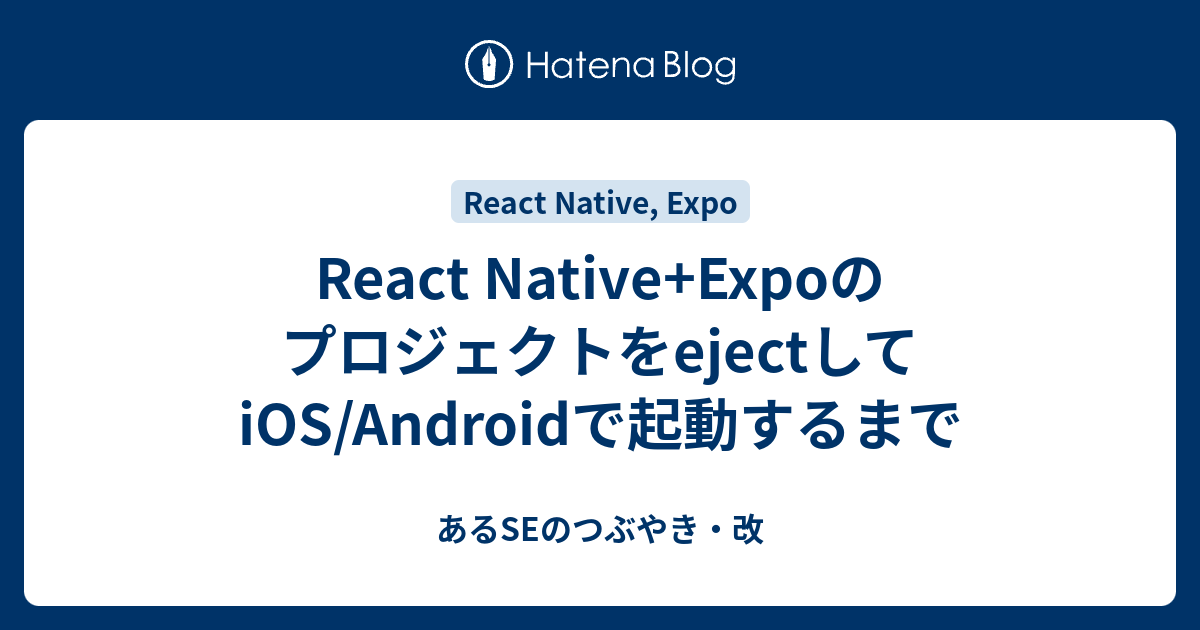 React Native+ExpoのプロジェクトをejectしてiOS/Androidで起動するまで - あるSEのつぶやき・改