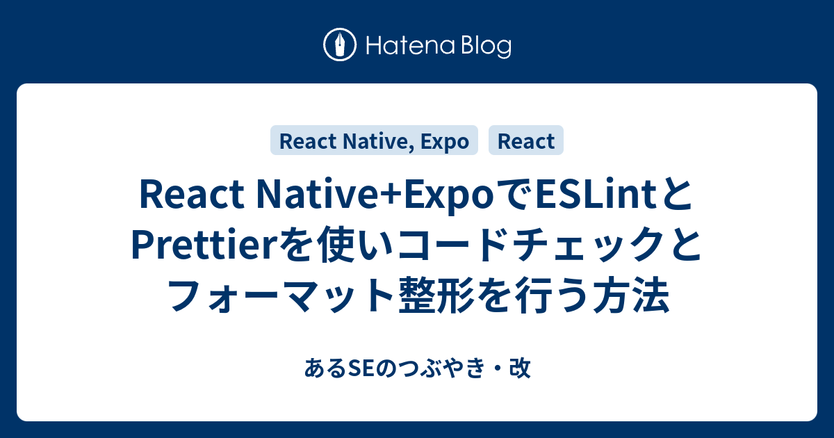 React Native+ExpoでESLintとPrettierを使いコードチェックとフォーマット整形を行う方法 - あるSEのつぶやき・改